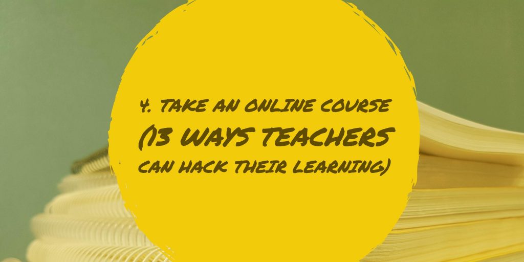 4. Take an online course (13 Ways Teachers Can Hack Their Learning ...