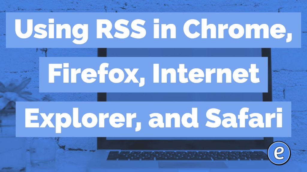 Using RSS in Chrome, Firefox, Internet Explorer, and Safari – #Eduk8me
