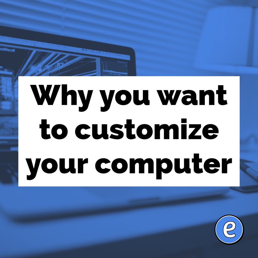 Why you want to customize your computer – Eduk8me