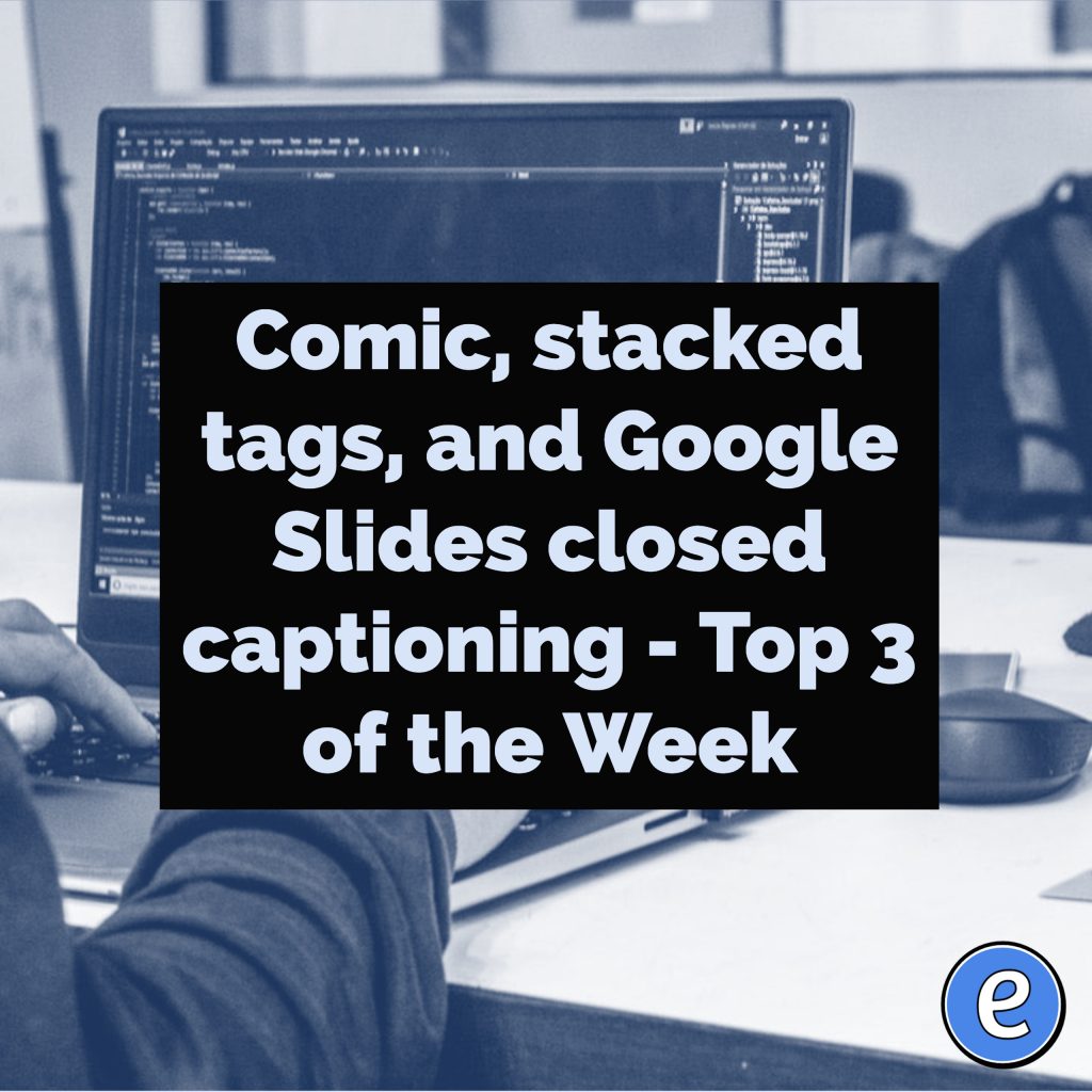 Comic, stacked tags, and Google Slides closed captioning – Top 3 of the Week – Eduk8me