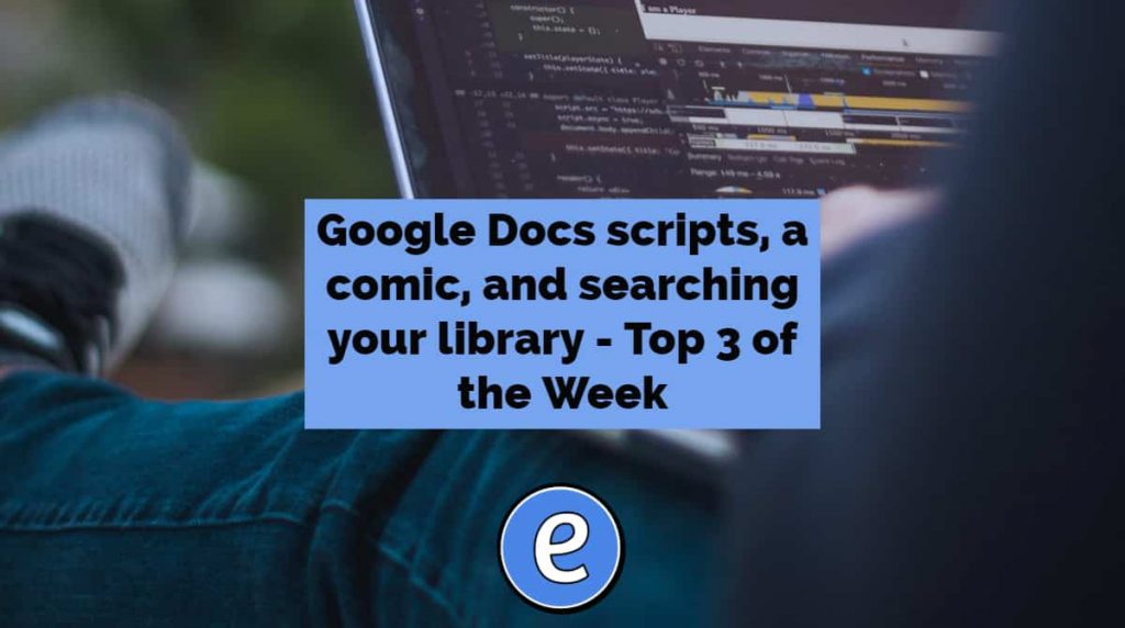 Google Docs scripts, a comic, and searching your library – Top 3 of the Week – Eduk8me